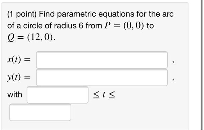 SOLVED: (1 point) Find parametric equations for the arc of a circle of radius 6 from P = (0,0 ...