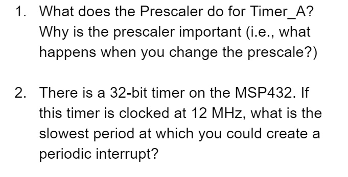 1. What does the Prescaler do for TimerA? Why is the prescaler important (i.e., what happens ...