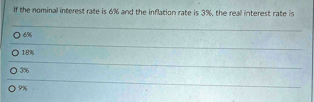 If the nominal interest rate is 6% and the inflation rate is 3%, the ...