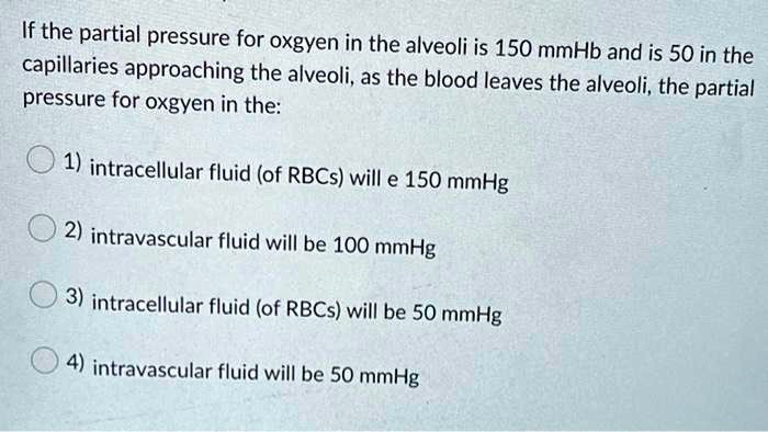If the partial pressure for oxgyen in the alveoli is 150 mmHb and is 50 ...