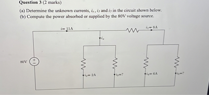 Question 3 (2 marks) (a) Determine the unknown currents, ir, is and is in the circuit shown ...