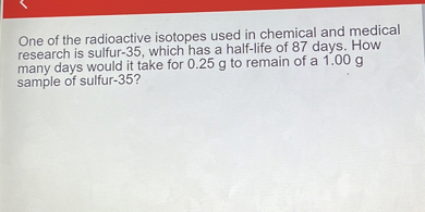 One of the radioactive isotopes used in chemical and medical research ...