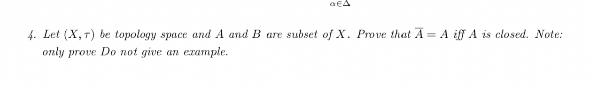 SOLVED: 4. Let (X, τ) be topology space and A and B are subset of X. Prove that A̅=A iff A is ...