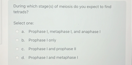 During which stage(s) of meiosis do you expect to find tetrads? Select ...