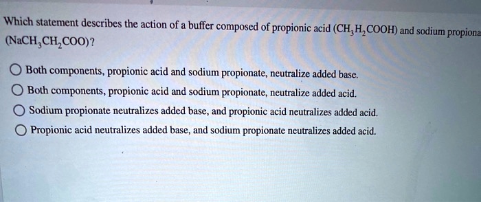 Which statement describes the action of a buffer composed of propionic acid (CH3CH2COOH) and ...