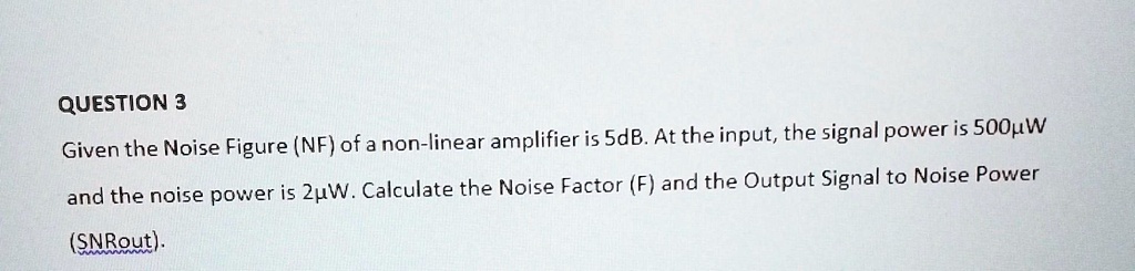 SOLVED: QUESTION 3: Given the Noise Figure (NF) of a non-linear amplifier is S dB at the input ...
