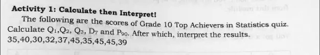 SOLVED: Activity 1: Calculate then Interpret. The following are the scores of Grade 10 Top ...