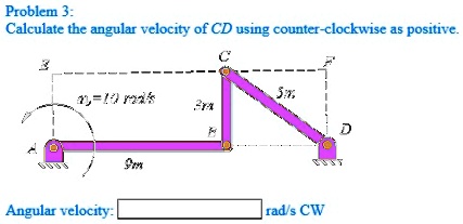 Problem 3: Calculate the angular velocity of CD using counter-clockwise as positive. = 10 rad/s ...