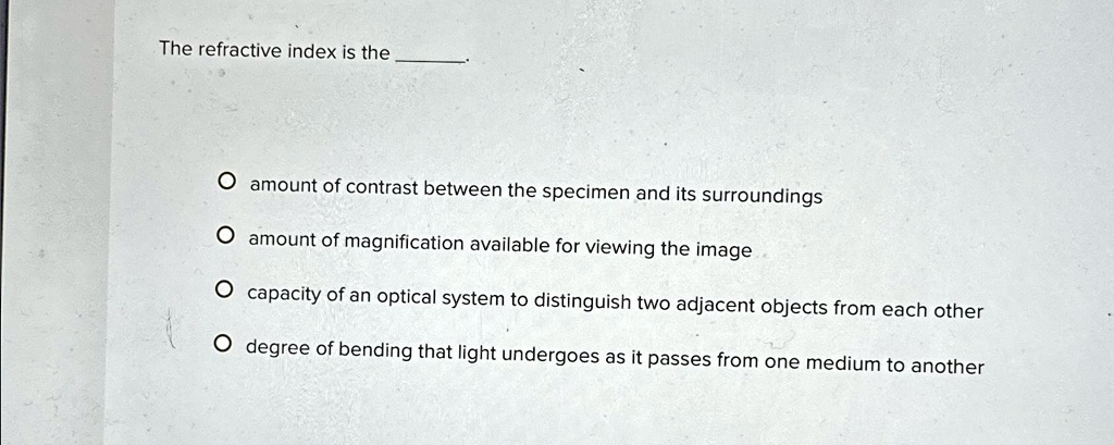 The refractive index is the ? amount of contrast between the specimen ...