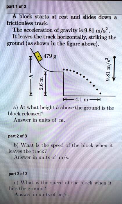 part 1 of 3 block starts at rest and slides down frictionless track the acceleration of gravity ...