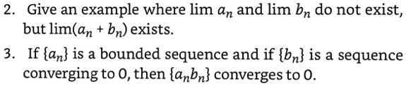 2. Give an example where liman and limbn do not exist, but lim(an + bn) exists. 3. If {an} is a ...
