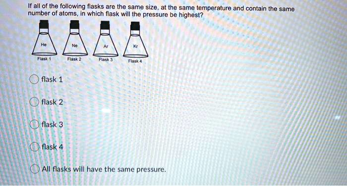 SOLVED: If all of the following flasks are the same size at the same temperature and contain the ...