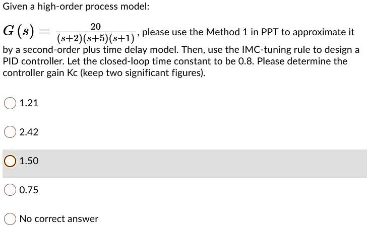 Solved Given A High Order Process Model Represented By A Second Order Plus Time Delay Model
