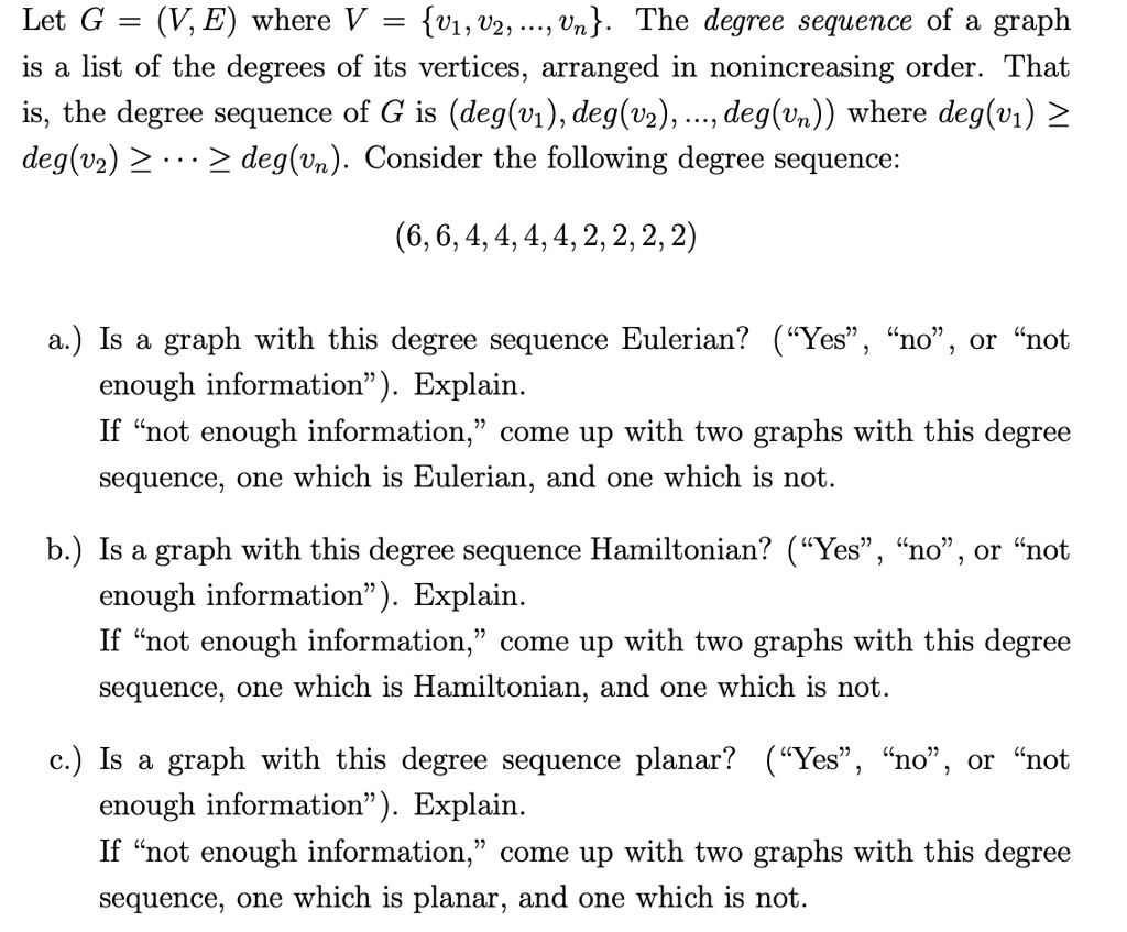 Let G = (V, E) where V = {v1, v2, ..., vn}. The degree sequence of a graph is a list of the ...