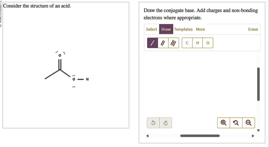 consider the structure of an acid draw the conjugate base add charges and non bonding electrons ...