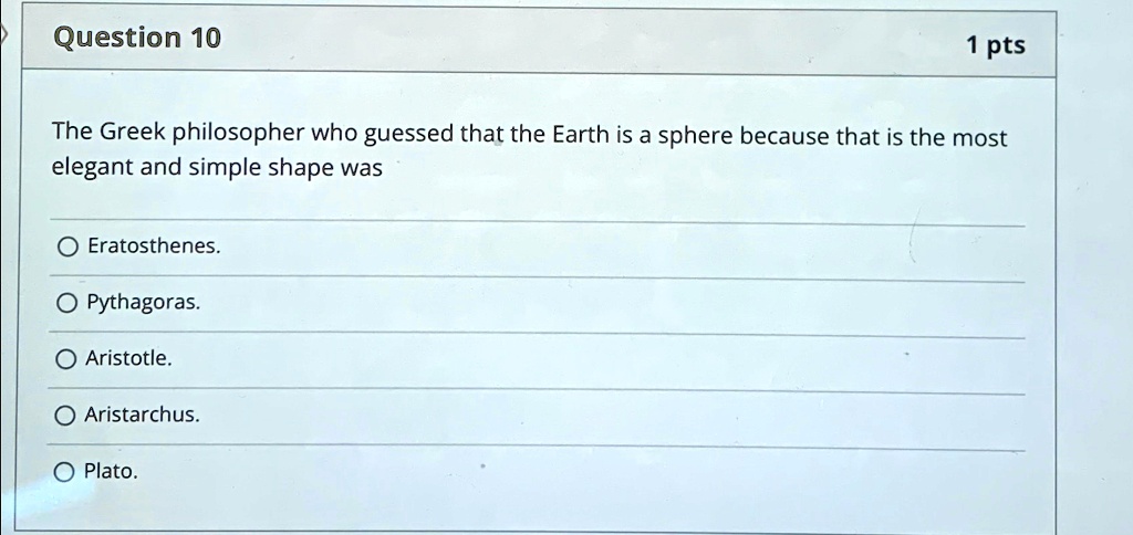 Question 10 1 pts The Greek philosopher who guessed that the Earth is a ...
