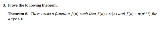 3. Prove the following theorem. Theorem 6. There exists a function f(n) such that f(n) ∈ω(n) and ...