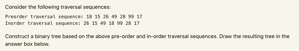 Consider the following traversal sequences: Preorder traversal sequence: 18 15 26 49 28 99 17 ...
