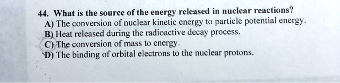 SOLVED: 44. What is the source of the energy released in nuclear ...