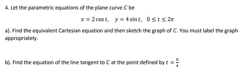 SOLVED: 4. Let the parametric equations of the plane curve be x =2cost, y = 4 sin t, 0