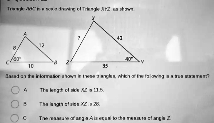 SOLVED: Triangle ABC is a scale drawing of Triangle XYZ , a5 shown 12 602 10 40" 35 Based on the ...
