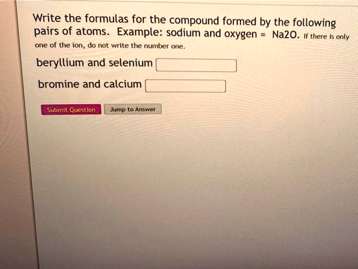 SOLVED: Write the formulas for the compounds formed by the following pairs of atoms: Example ...