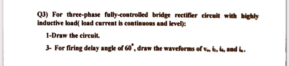 Q3) For a three-phase fully-controlled bridge rectifier circuit with a ...