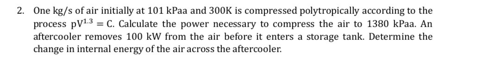 2. One kg / s of air initially at 101 kPaa and 300 K is compressed ...
