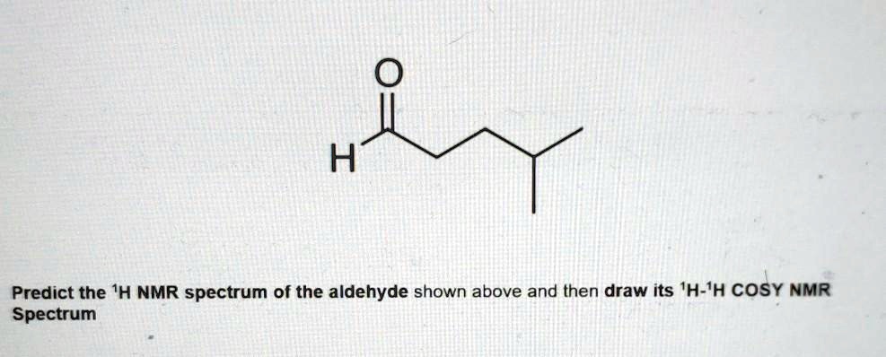SOLVED: Predict the 'H NMR spectrum of the aldehyde shown above and then draw its 'H-'hcoSy NMR ...