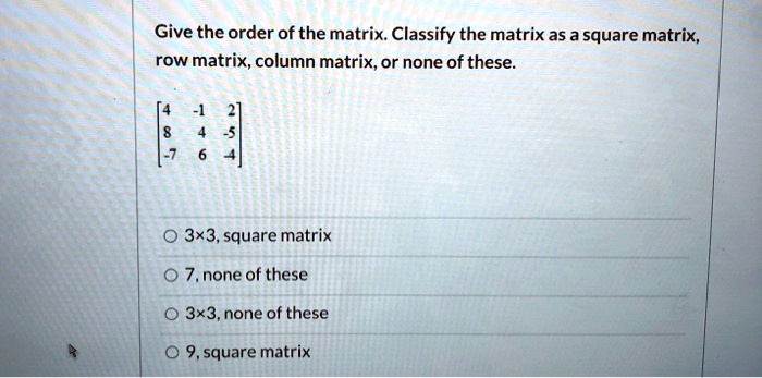 SOLVED:Give the order of the matrix Classify the matrix as a square matrix, row matrix, column ...