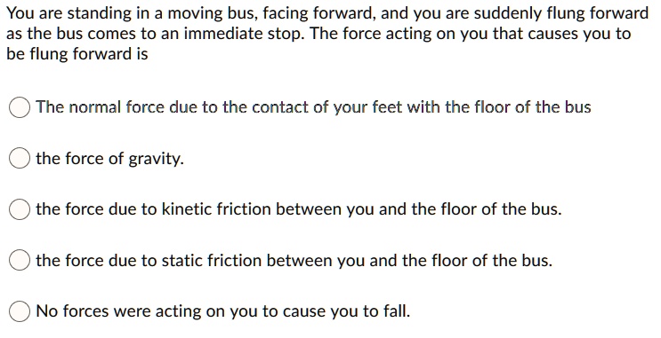 you are standing in a moving bus facing forward and you are suddenly ...