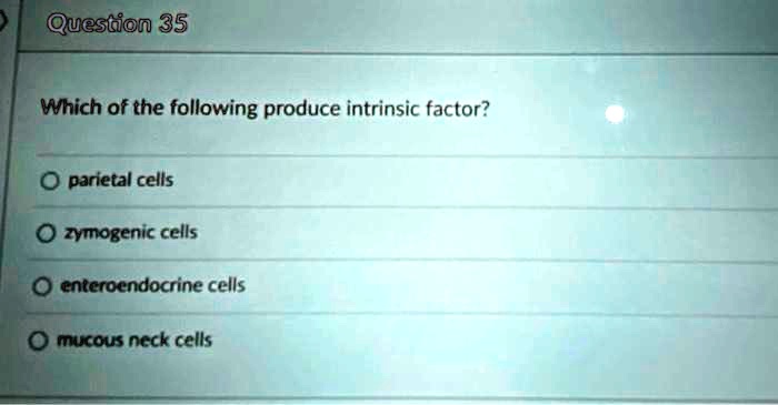 Question 35 Which of the following produce intrinsic factor? ? parietal ...