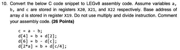 SOLVED: 10. Convert the below C code snippet to LEGv8 assembly code. Assume variables a, b, and ...