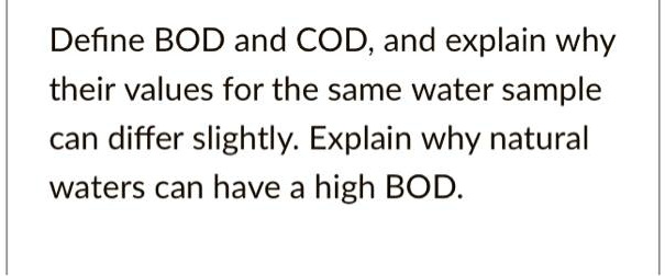 SOLVED: Define BOD and COD, and explain why their values for the same ...