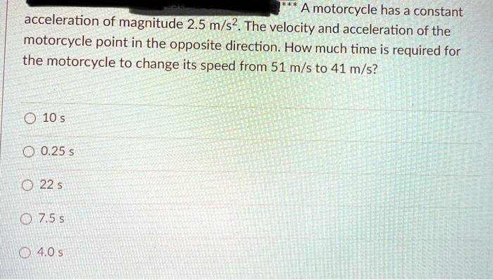 SOLVED: A motorcycle has a constant acceleration of magnitude 2.5 m/s ...