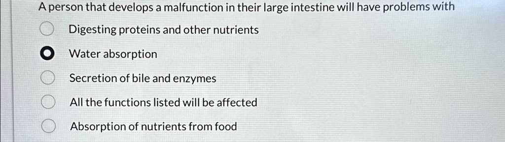 A person that develops a malfunction in their large intestine will have ...
