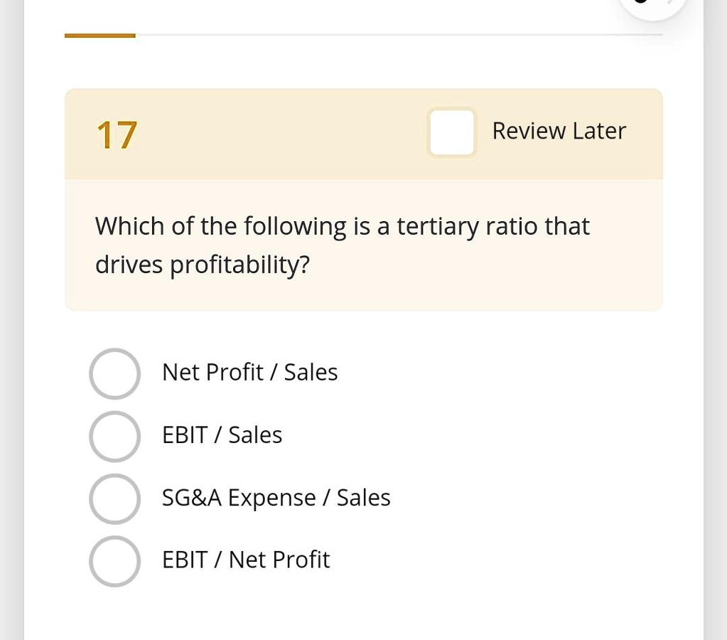 17 Review Later Which of the following is a tertiary ratio that drives ...
