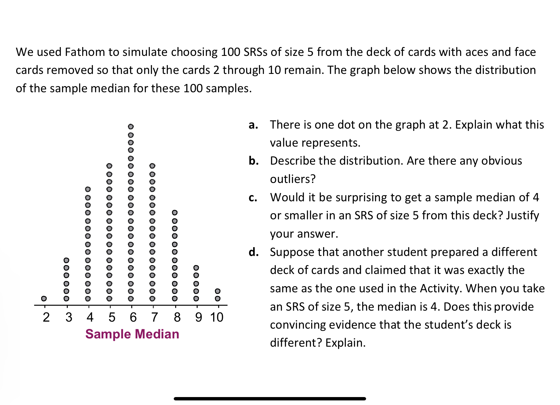 We used Fathom to simulate choosing 100 SRSs of size 5 from the deck of ...