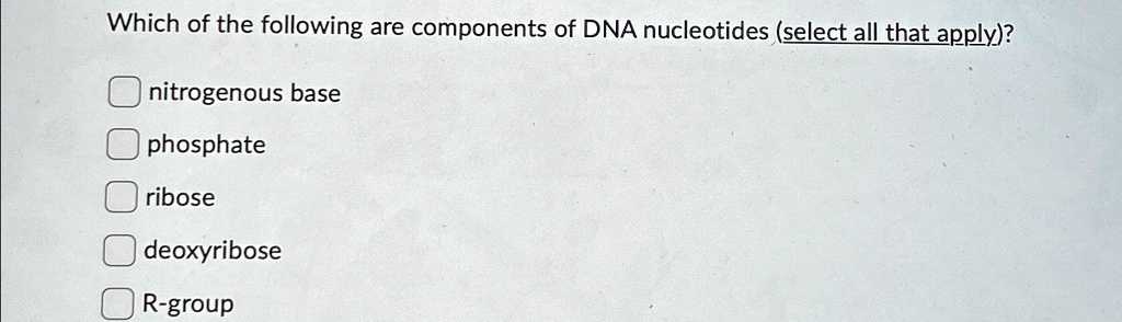 Which of the following are components of DNA nucleotides (select all that apply)? nitrogenous ...