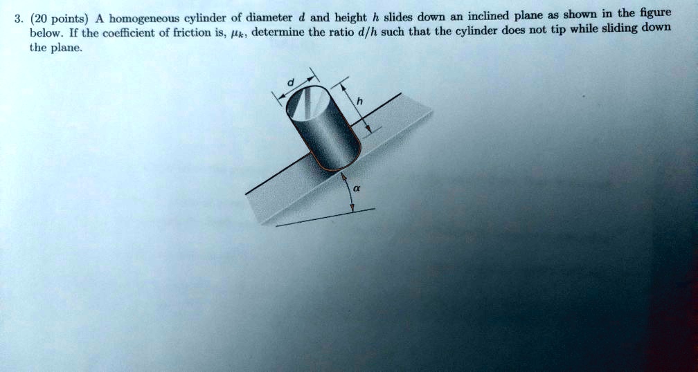 3. (20 points) A homogeneous cylinder of diameter d and height h slides ...
