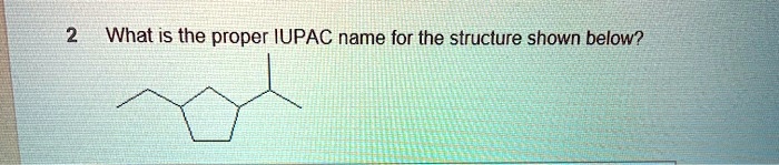 SOLVED: What is the proper IUPAC name for the structure shown below?