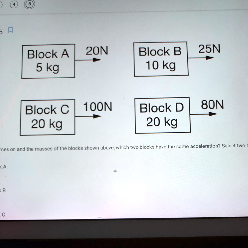 SOLVED: "Given the net forces on and the masses of the blocks shown above, which two blocks have ...