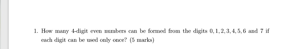 SOLVED: How many 4-digit even numbers can be formed from the digits 0,1,2,3,4,5,6 and 7 if each ...