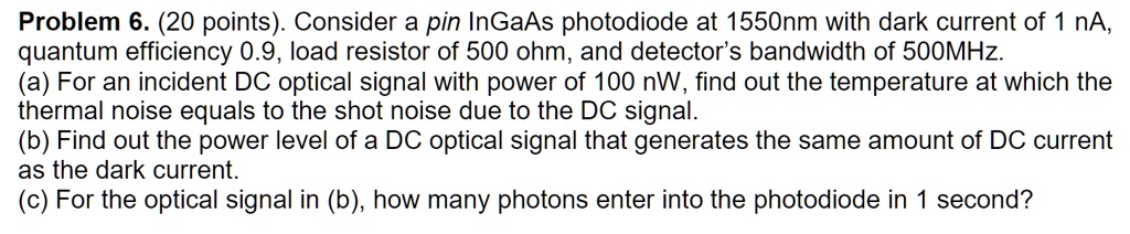 SOLVED: Problem 6. (20 points) Consider a pin InGaAs photodiode at ... SOLVED: Problem 6. (20 points) Consider a pin InGaAs photodiode at ...