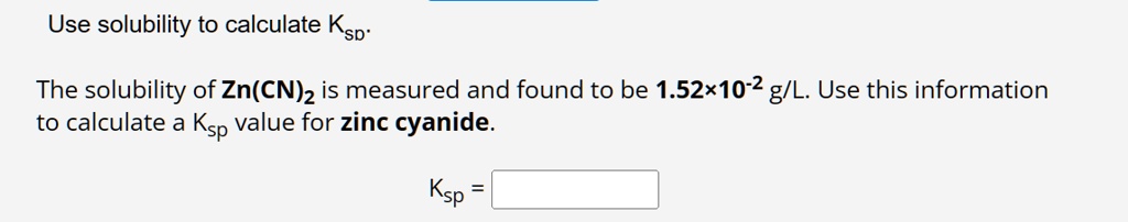 SOLVED: Use solubility to calculate Ksp The solubility of Zn(CN)2 is measured and found to be 1. ...