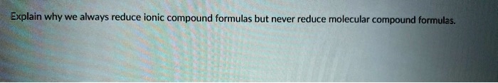 SOLVED: Explain why we always reduce ionic compound formulas but never ...