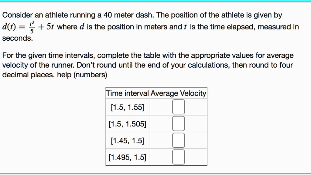 Consider an athlete running a 40 meter dash. The position of the ...