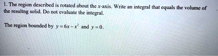 SOLVED:The region described is rotated about the x-axis Write an ...