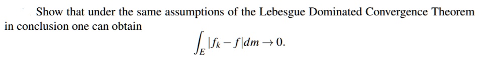 SOLVED: Show that under the same assumptions of the Lebesgue Dominated Convergence Theorem in ...