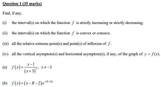 Question 1 (35 marks) Find, if any, (i) the interval(s) on which the function f is strictly ...